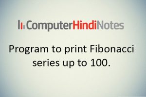 Program to print Fibonacci series up to 100. | Computer Hindi Notes